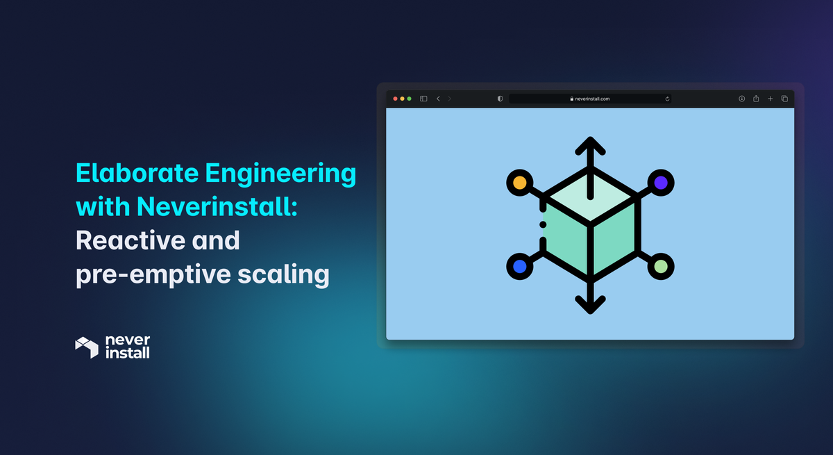 Elaborate Engineering with Neverinstall: Reactive and pre-emptive scaling